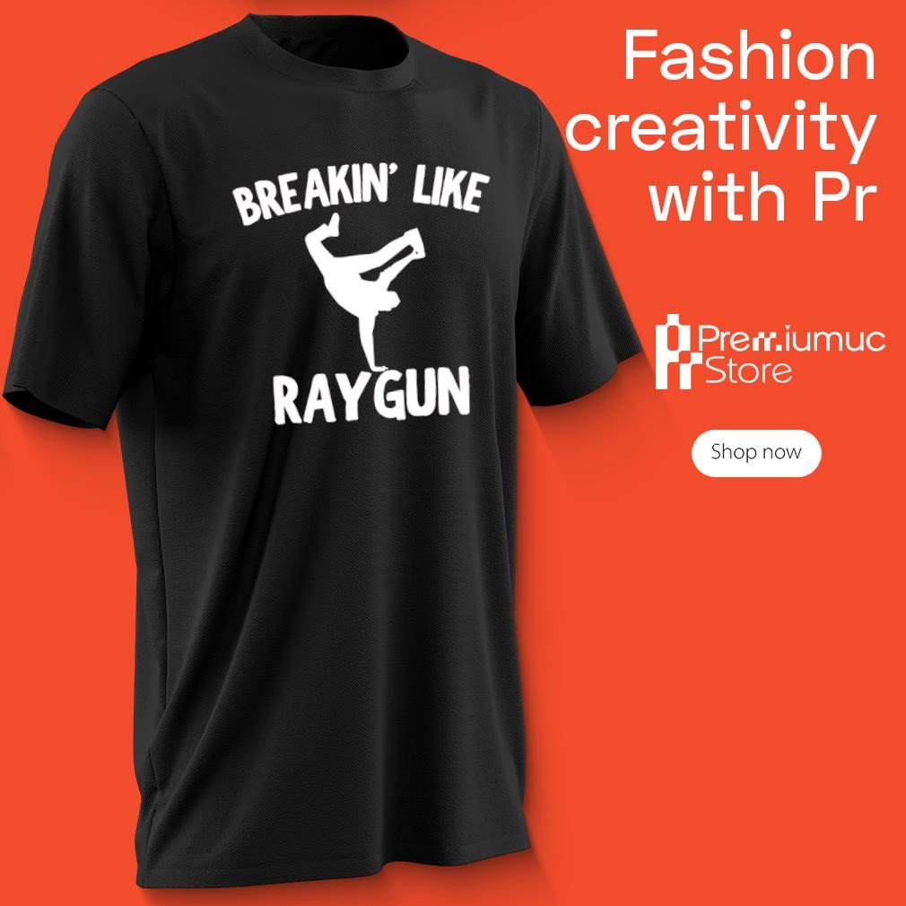 Breakin Like Raygun Viral B Girl Breakdancing shirt, hoodie and long ...