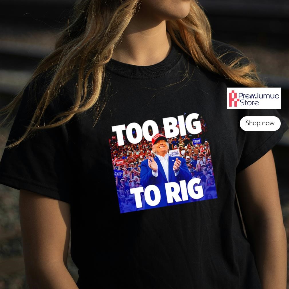 Donald Trump Too Big To Rig Swamp The Vote USA shirt, hoodie and long ...